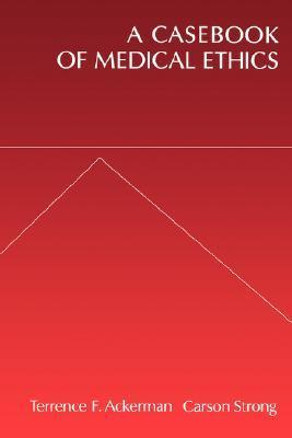 A Casebook of Medical Ethics by Terrence F. Ackerman | Goodreads