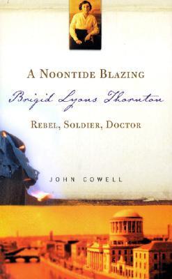 A Noontide Blazing: Brigid Lyons Thornton - Rebel, Soldier, Doctor by ...