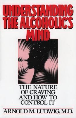 Understanding the Alcoholic's Mind: The Nature of Craving and How to ...