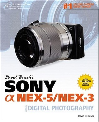 David Busch's Sony Alpha NEX-5/NEX-3 Guide to Digital Photography by David D. Busch | Goodreads