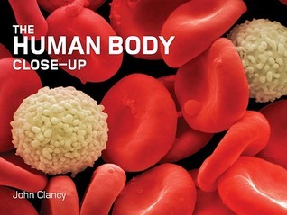 The Human Body Close-Up by John Clancy | Goodreads