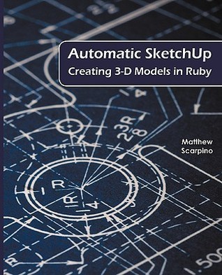 Automatic SketchUp: Creating 3-D Models in Ruby by Matthew Scarpino | Goodreads