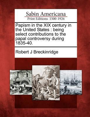 Papism in the XIX Century in the United States: Being Select ...