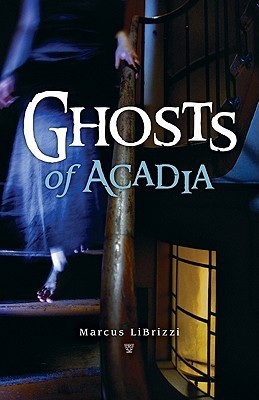 Ghosts of Acadia by Marcus LiBrizzi | Goodreads