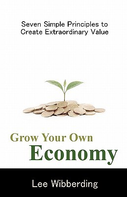 Grow Your Own Economy: Seven Simple Principles to Create Extraordinary ...