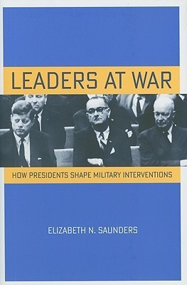 Leaders at War: How Presidents Shape Military Interventions by ...