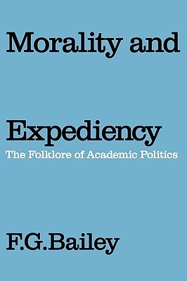 Morality and Expediency: The Folklore of Academic Politics by F.G ...