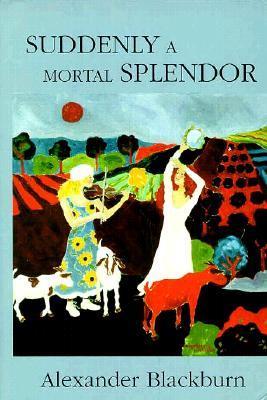 Suddenly a Mortal Splendor: A Novel by Alexander Blackburn | Goodreads