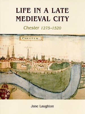 Life in a Late Medieval City: Chester, 1275-1520 by Jane Laughton ...