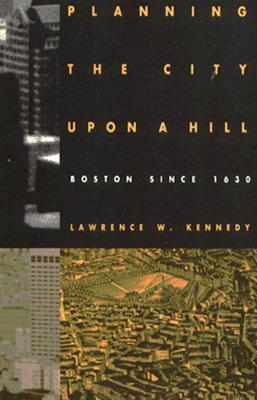 Planning the City upon a Hill: Boston since 1630 by Lawrence W. Kennedy ...