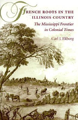 French Roots in the Illinois Country: The Mississippi Frontier in ...