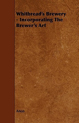 Whitbread's Brewery: Incorporating the Brewer's Art by Anonymous ...