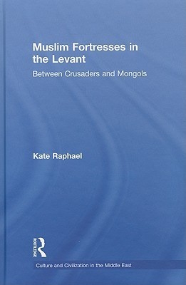 Muslim Fortresses in the Levant: Between Crusaders and Mongols by Kate ...