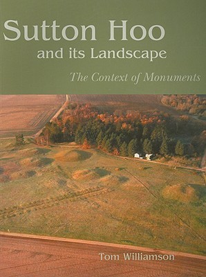 Sutton Hoo and its Landscape: The Context of Monuments by Tom ...