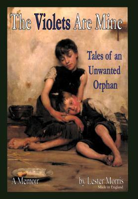 The Violets Are Mine: Tales Of An Unwanted Orphan by Lester Morris ...