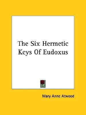 The Six Hermetic Keys Of Eudoxus by Mary Anne Atwood | Goodreads