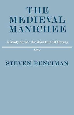 The Medieval Manichee: A Study of the Christian Dualist Heresy by ...