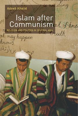 Islam after Communism: Religion and Politics in Central Asia by Adeeb ...