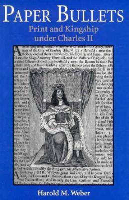 Paper Bullets: Print and Kingship under Charles II by Harold Weber ...