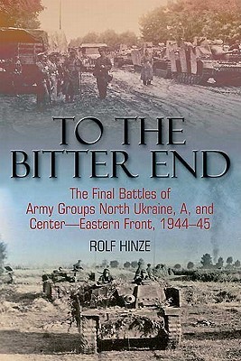 To the Bitter End: The Final Battles of Army Groups North Ukraine, A ...