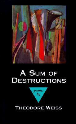 A Sum of Destructions: Poems by Theodore Weiss | Goodreads