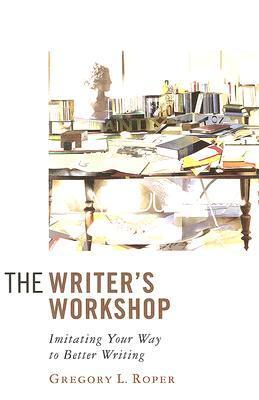 The Writer's Workshop: Imitating Your Way to Better Writing by Gregory ...