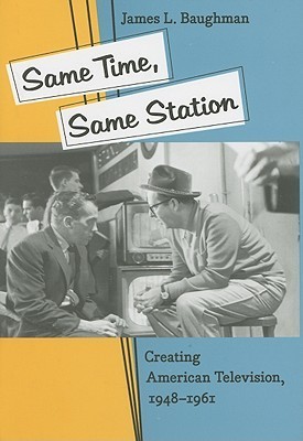 Same Time, Same Station: Creating American Television, 1948–1961 by ...