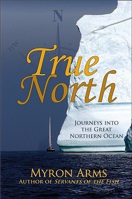 True North: Journeys into the Great Northern Ocean by Myron Arms ...