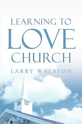Learning to Love Church by Larry Walston | Goodreads