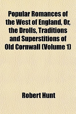 Popular Romances of the West of England, Or, the Drolls, Traditions and ...