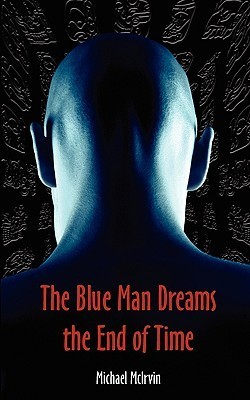 The Blue Man Dreams the End of Time by Michael McIrvin | Goodreads
