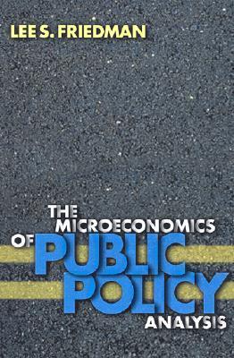 The Microeconomics of Public Policy Analysis by Lee S. Friedman | Goodreads