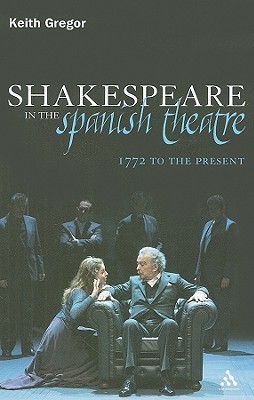 Shakespeare in the Spanish Theatre: 1772 to the Present by Keith Gregor ...