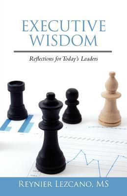EXECUTIVE WISDOM: Reflections For Today's Leaders by Reynier Lezcano ...