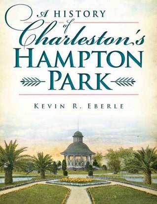 A History of Charleston's Hampton Park by Kevin Eberle | Goodreads
