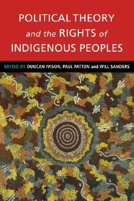 Political Theory and the Rights of Indigenous Peoples by Duncan Ivison ...