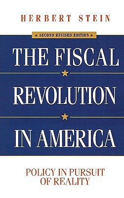 The Fiscal Revolution in America: Policy in Pursuit of Reality by Herbert Stein | Goodreads