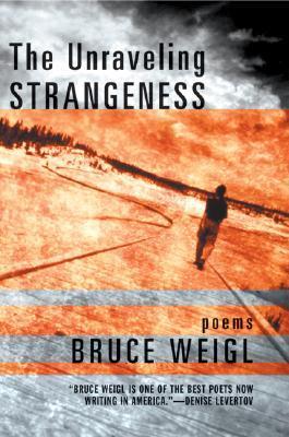 The Unraveling Strangeness: Poems by Bruce Weigl | Goodreads