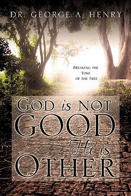 God is Not Good: He is Other by George A. Henry | Goodreads
