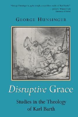 Disruptive Grace: Studies in the Theology of Karl Barth by George ...