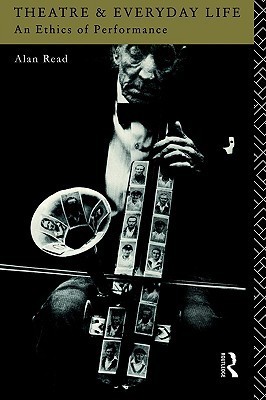 Theatre and Everyday Life: An Ethics of Performance by Alan Read ...