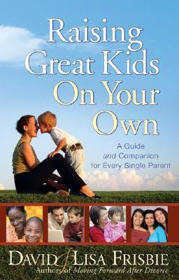 Raising Great Kids on Your Own: A Guide and Companion for Every Single ...