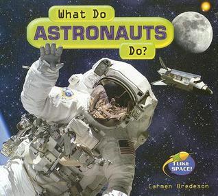 What Do Astronauts Do? (I Like Space!) by Carmen Bredeson | Goodreads