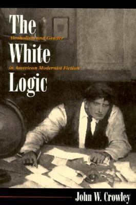 The White Logic: Alcoholism and Gender in American Modernist Fiction by ...