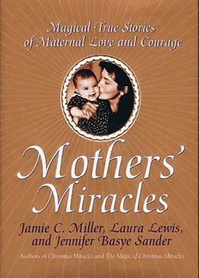 Mothers' Miracles: Magical True Stories Of Maternal Love An by Jamie ...