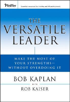 The Versatile Leader: Make the Most of Your Strengths Without Overdoing ...