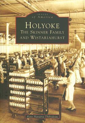 Holyoke: The Skinner Family and Wistariahurst by Kate Navarra Thibodeau ...