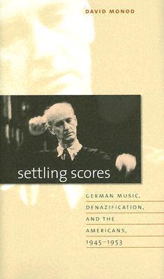 Settling Scores: German Music, Denazification, and the Americans, 1945 ...