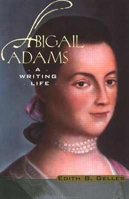 Abigail Adams: A Writing Life by Edith B. Gelles | Goodreads