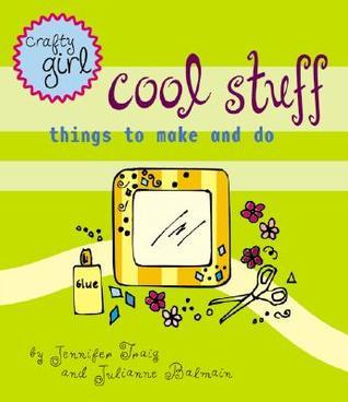 Crafty Girl: Cool Stuff: Things to Make and Do by Jennifer Traig ...
